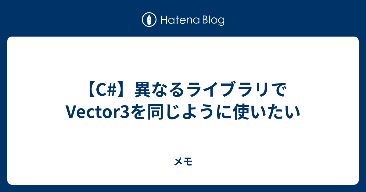 【C#】異なるライブラリでVector3を同じように使いたい - メモ