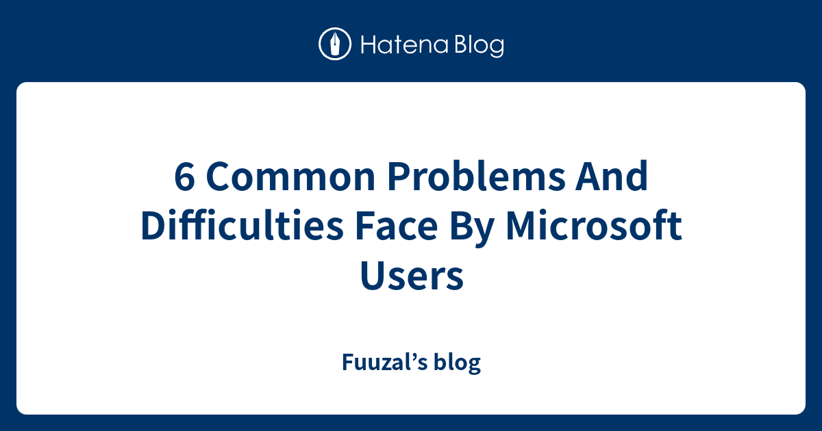 6 Common Problems And Difficulties Face By Microsoft Users - Fuuzal’s blog