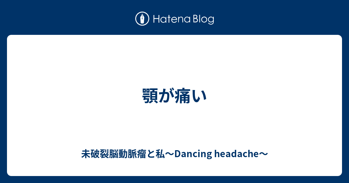 顎が痛い - 未破裂脳動脈瘤と私〜Dancing headache〜