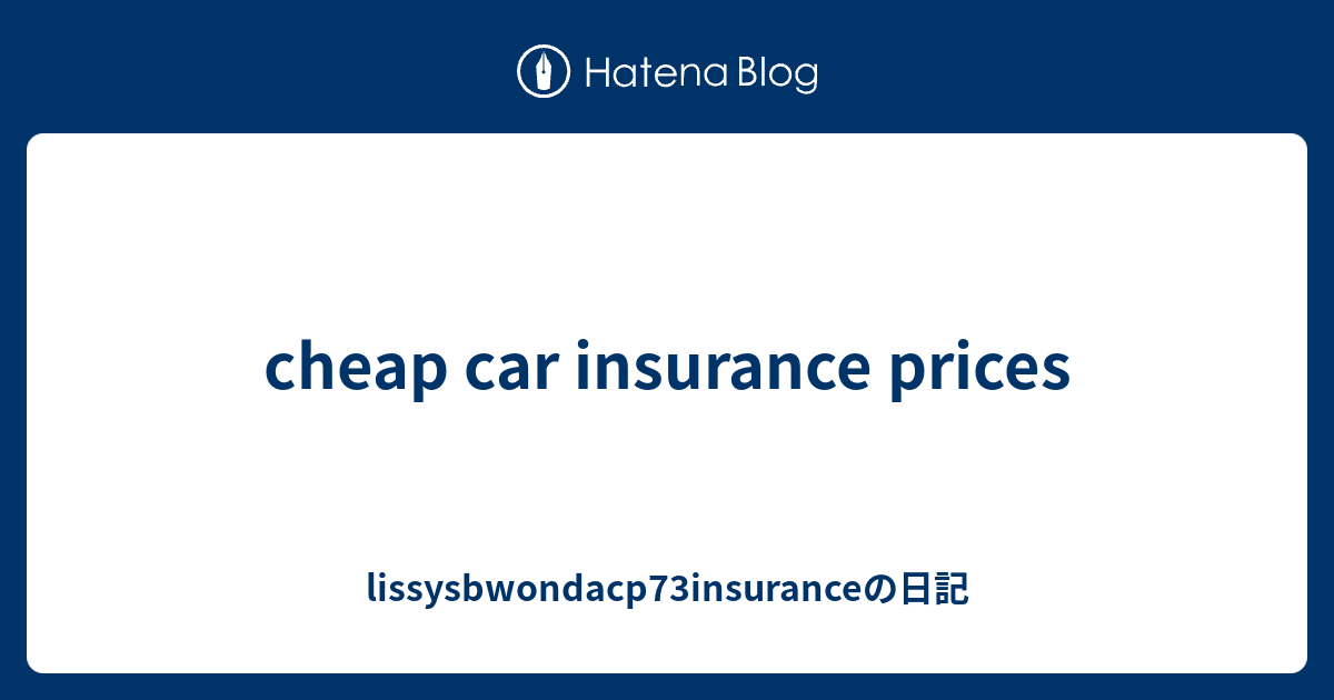 cheap car insurance prices - lissysbwondacp73insuranceの日記