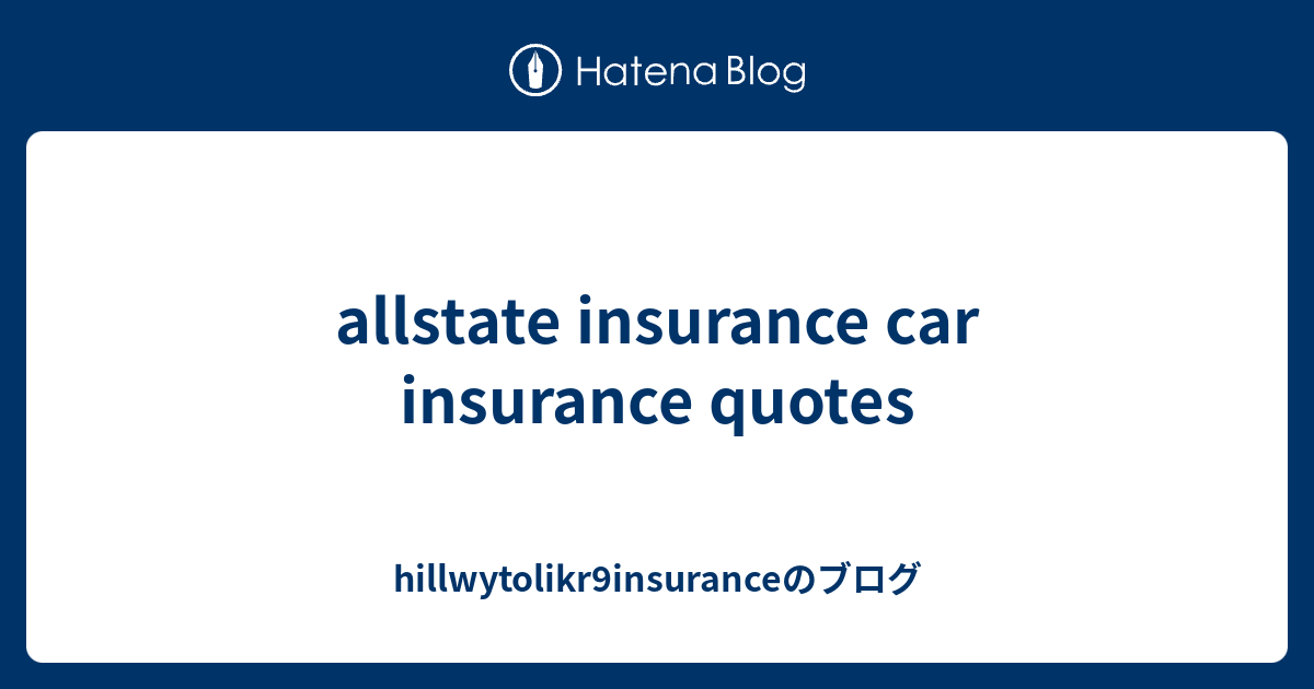 allstate insurance car insurance quotes - hillwytolikr9insuranceのブログ
