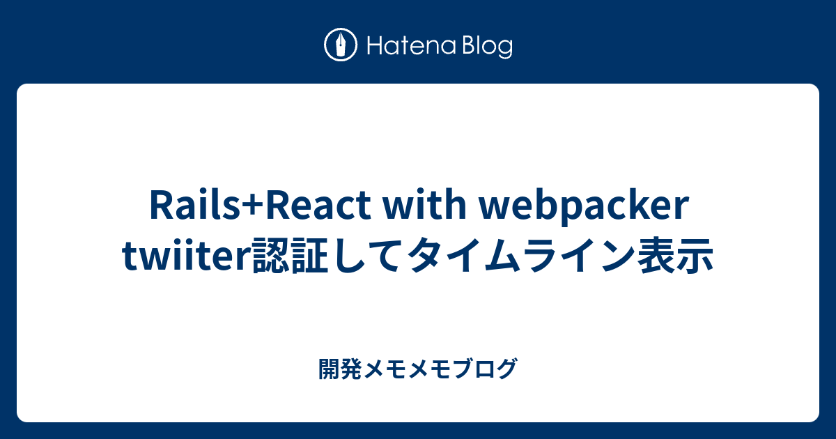 Rails+React with webpacker twiiter認証してタイムライン表示 - 開発メモメモブログ