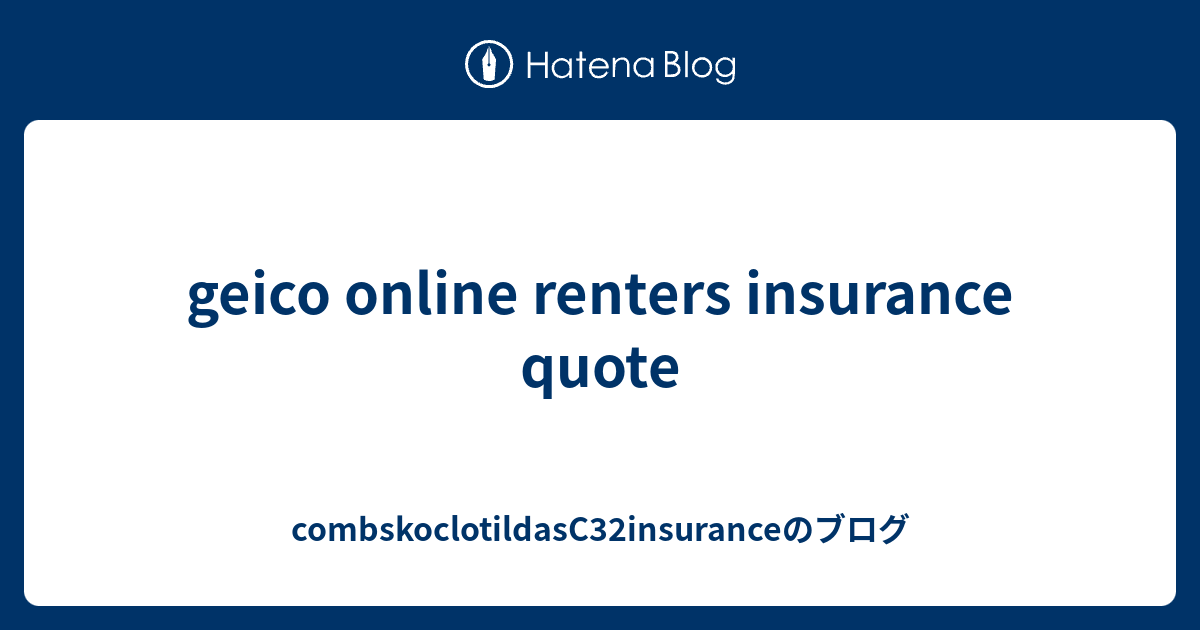 geico online renters insurance quote - combskoclotildasC32insuranceのブログ