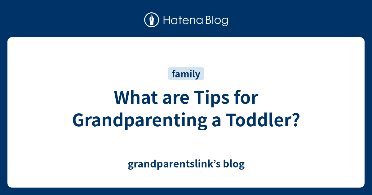 What are Tips for Grandparenting a Toddler? - grandparentslink’s blog