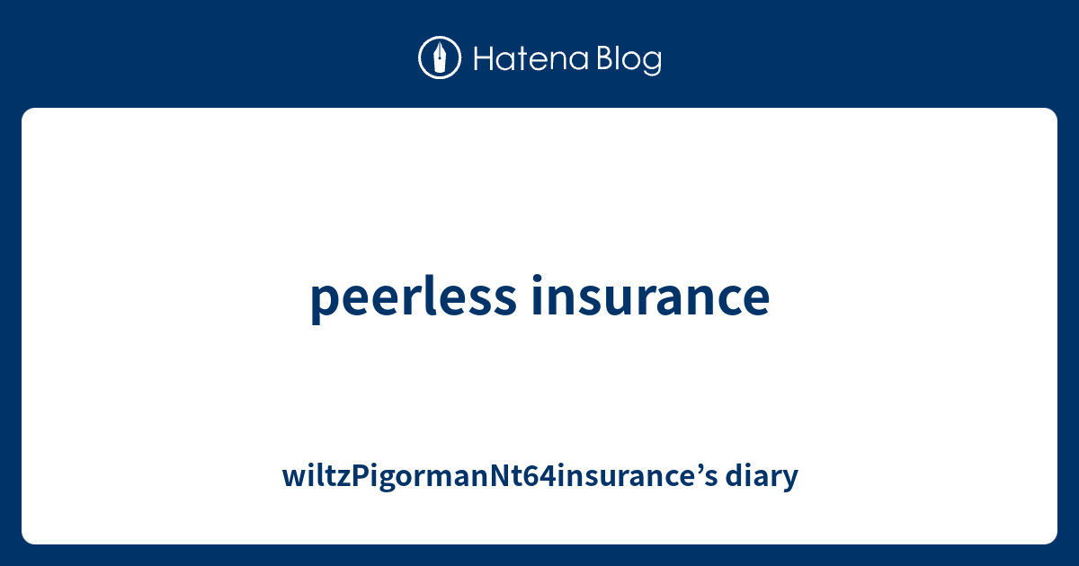 peerless insurance - wiltzPigormanNt64insurance’s diary