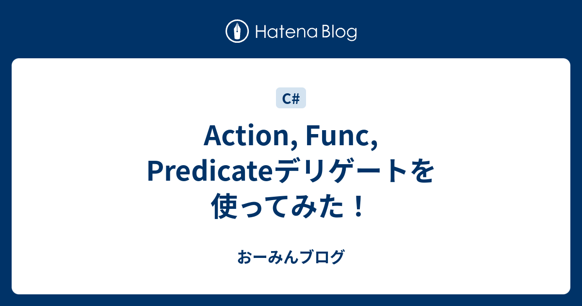 Action, Func, Predicateデリゲートを使ってみた！ - おーみんブログ