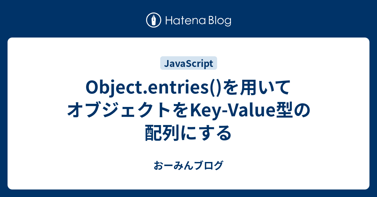 Object.entries()を用いてオブジェクトをKey-Value型の配列にする - おーみんブログ