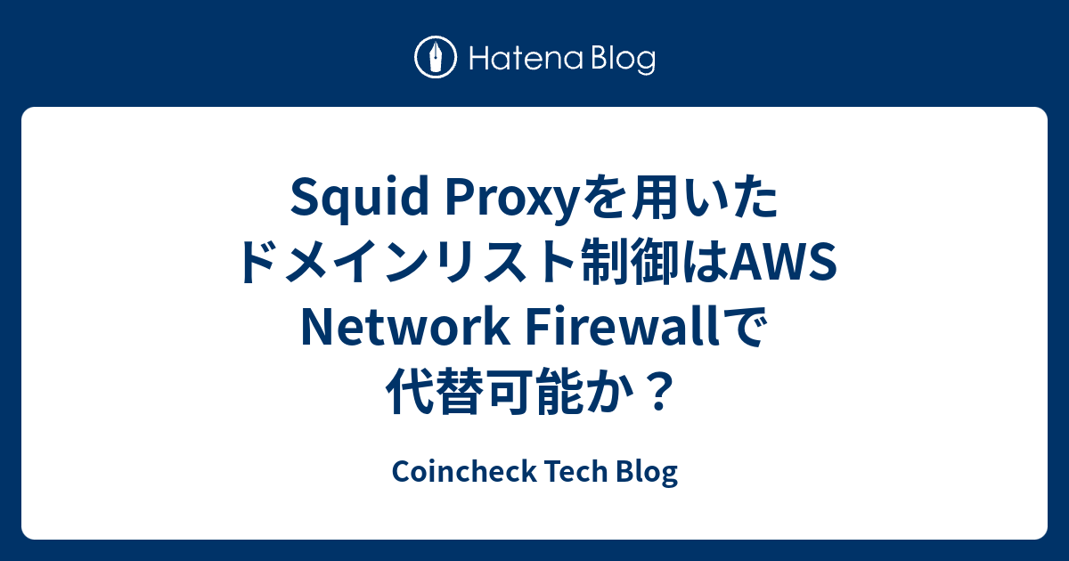 Squid Proxyを用いたドメインリスト制御はAWS Network Firewallで代替可能か？ - Coincheck Tech Blog
