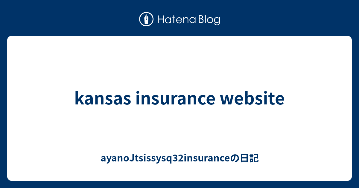kansas insurance website - ayanoJtsissysq32insuranceの日記