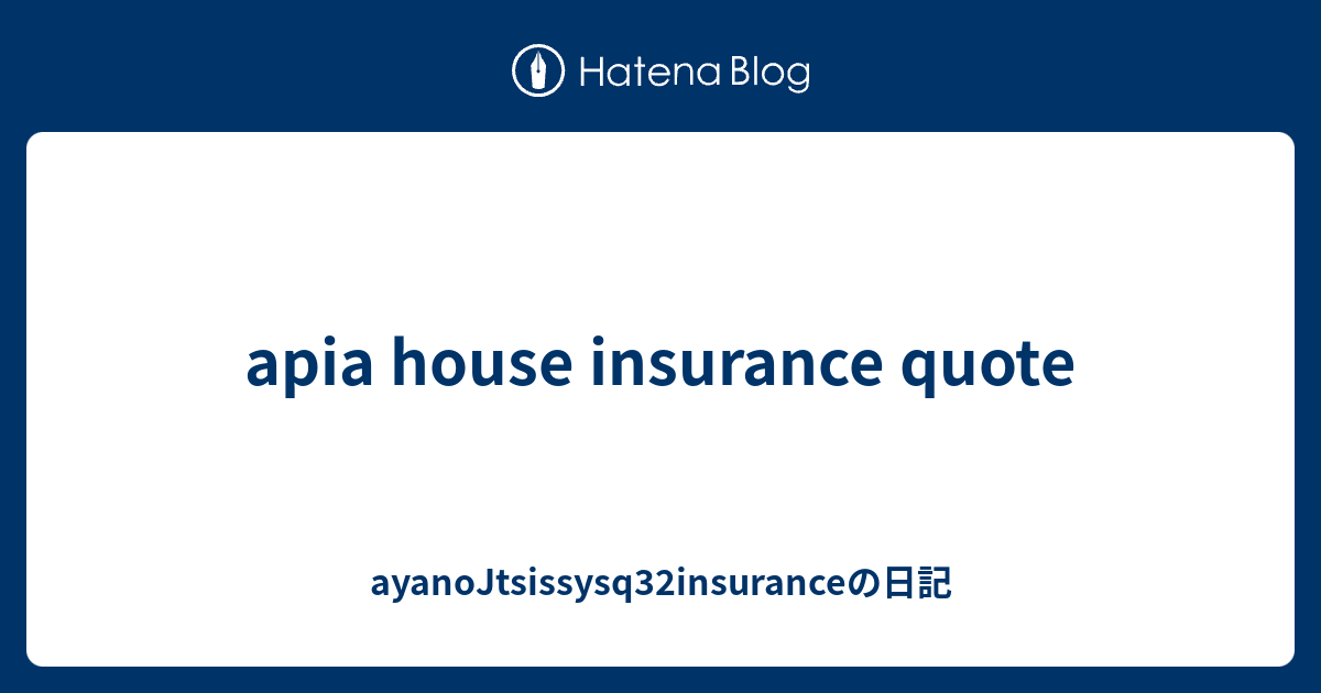 apia house insurance quote - ayanoJtsissysq32insuranceの日記