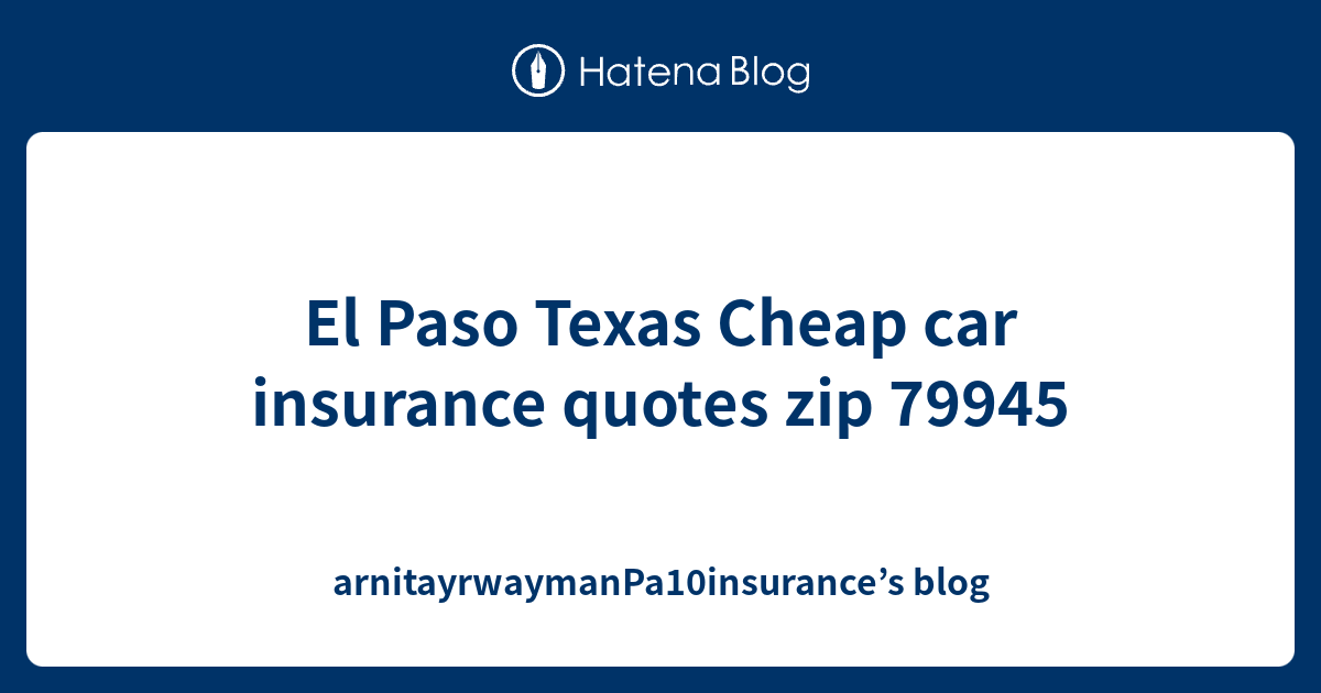 El Paso Texas Cheap car insurance quotes zip 79945 ...