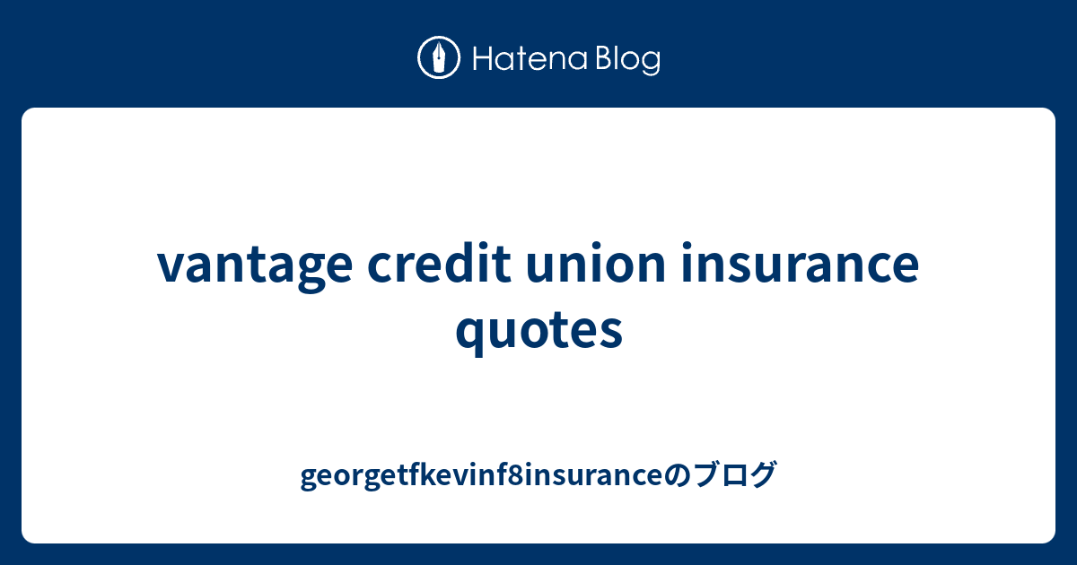 vantage credit union insurance quotes - georgetfkevinf8insuranceのブログ