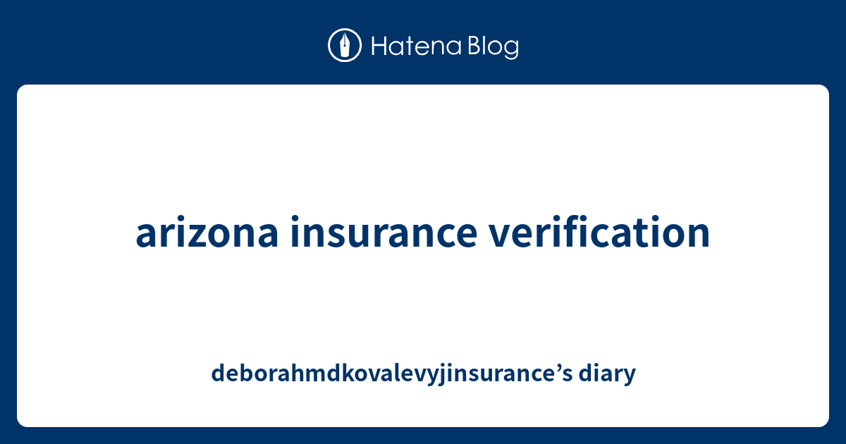 arizona insurance verification - deborahmdkovalevyjinsurance’s diary