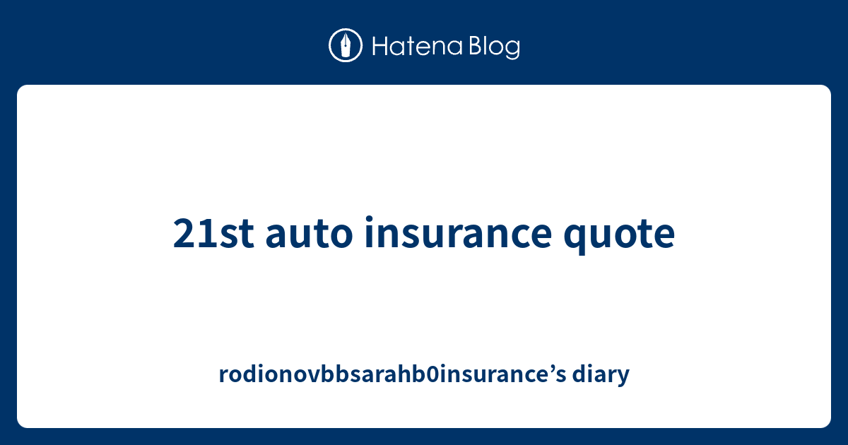 21st auto insurance quote - rodionovbbsarahb0insurance’s diary