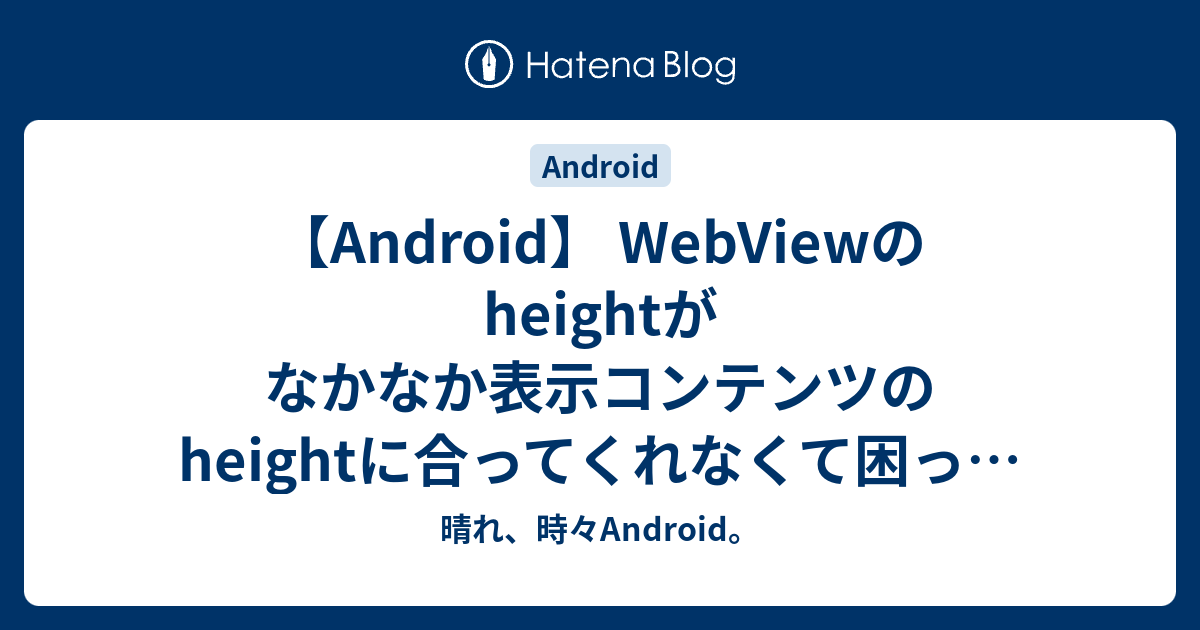 【Android】 WebViewのheightがなかなか表示コンテンツのheightに合ってくれなくて困ったお話 - 晴れ、時々Android。