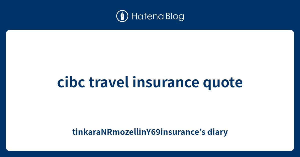 cibc travel insurance quote - tinkaraNRmozellinY69insurance’s diary