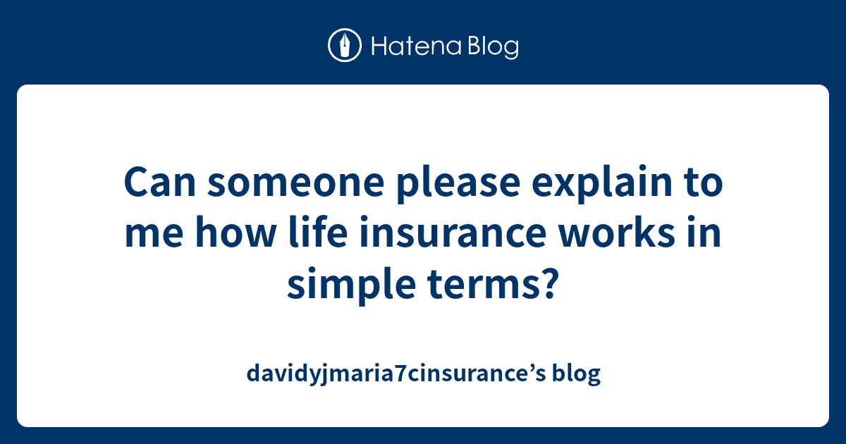 Can someone please explain to me how life insurance works in simple ...