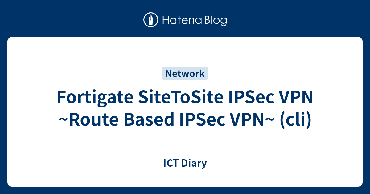 Fortigate SiteToSite IPSec VPN ~Route Based IPSec VPN~ (cli) - ICT Diary