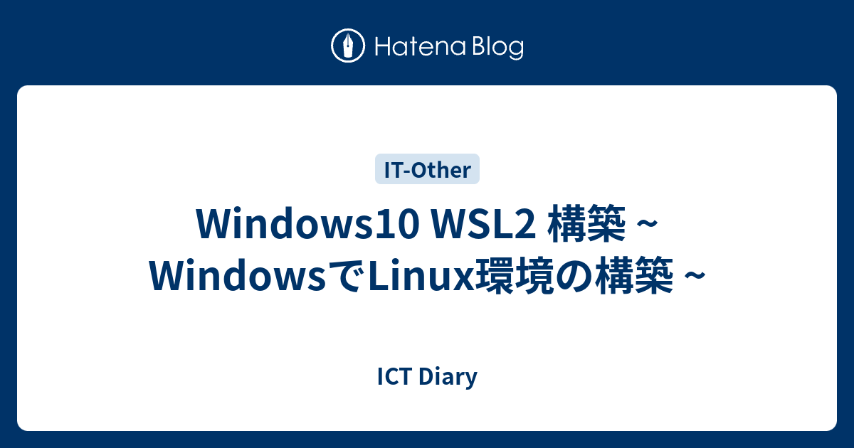Windows10 WSL2 構築 ~ WindowsでLinux環境の構築 ~ - ICT Diary