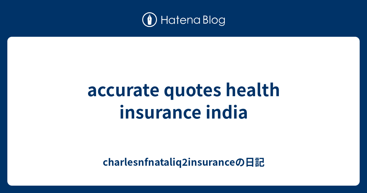 accurate quotes health insurance india - charlesnfnataliq2insuranceの日記