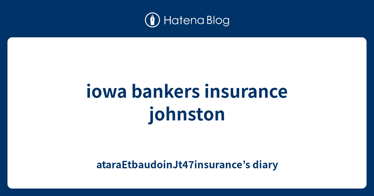 iowa bankers insurance johnston - ataraEtbaudoinJt47insurance’s diary
