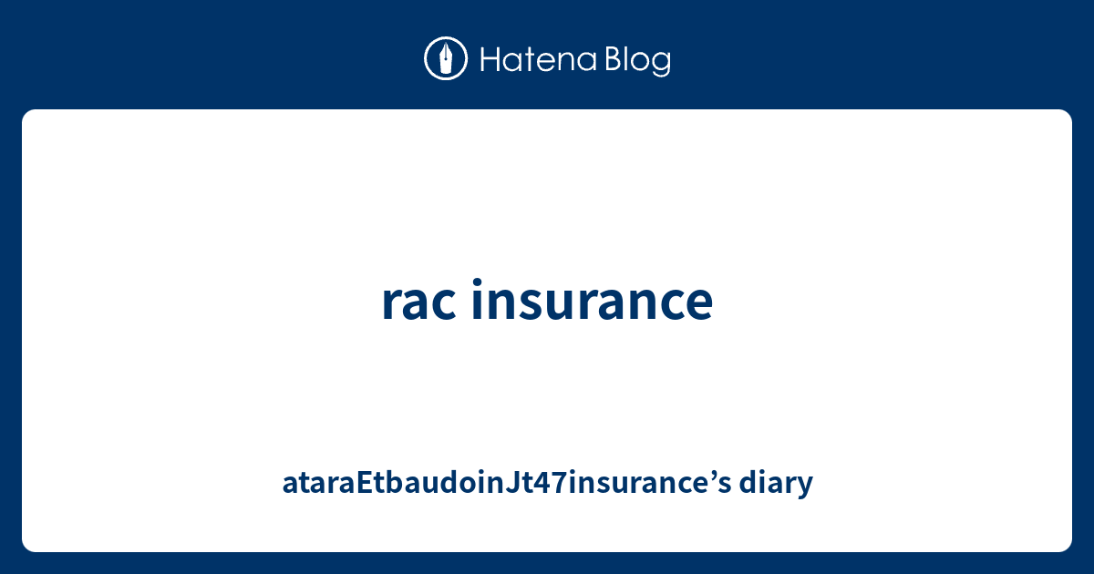 rac insurance - ataraEtbaudoinJt47insurance’s diary