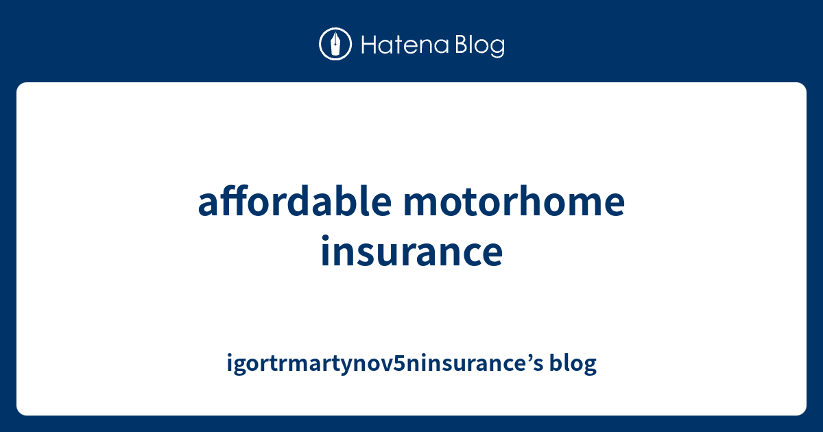 affordable motorhome insurance - igortrmartynov5ninsurance’s blog