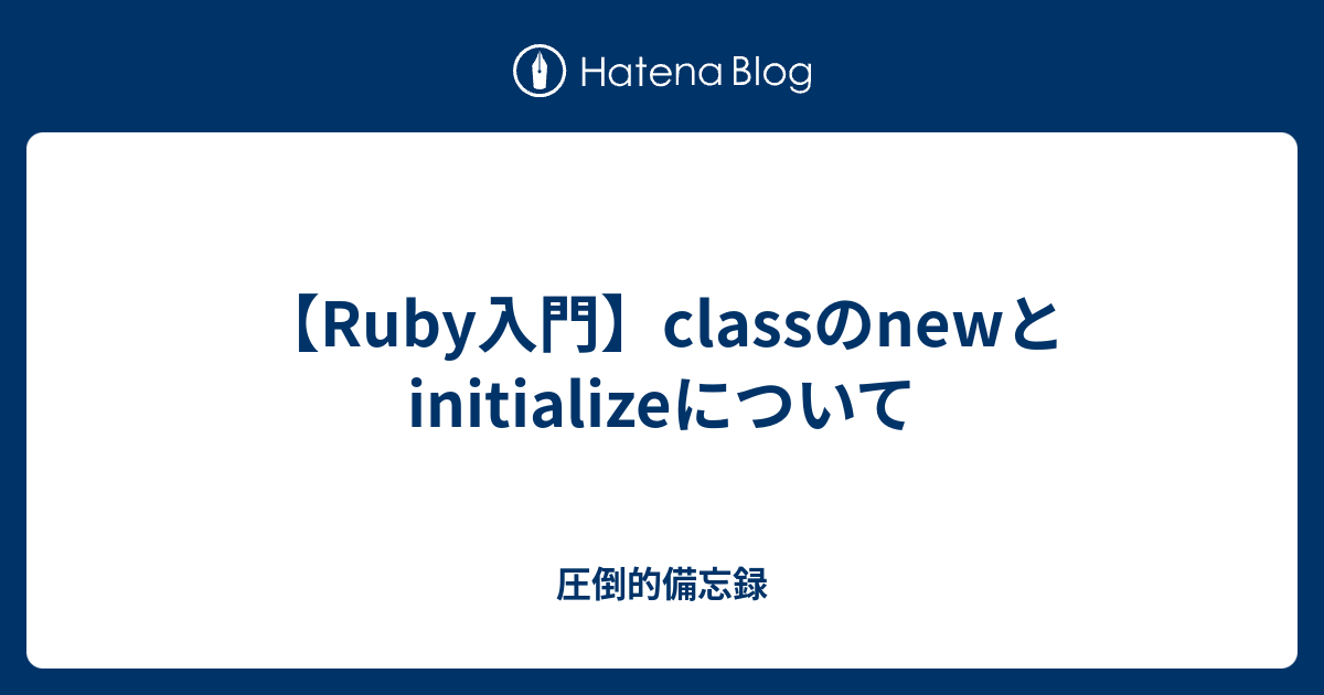 【Ruby入門】classのnewとinitializeについて - 圧倒的備忘録