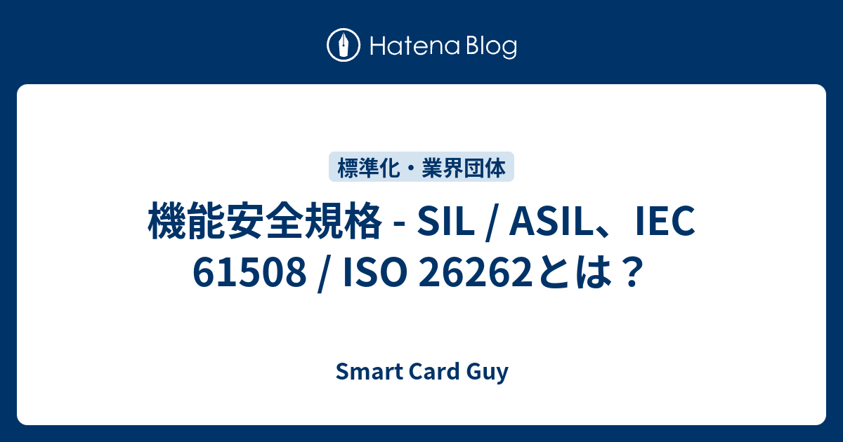 機能安全規格 - SIL / ASIL、IEC 61508 / ISO 26262とは？ - Smart Card Guy
