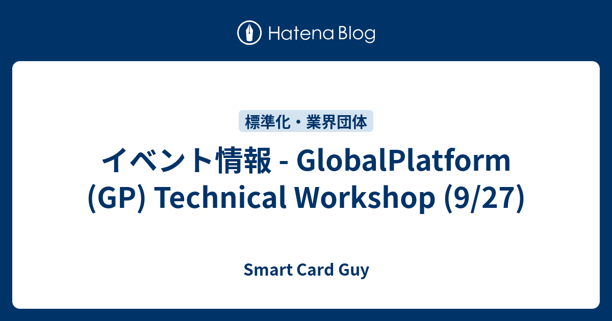 イベント情報 - GlobalPlatform (GP) Technical Workshop (9/27) - Smart Card Guy