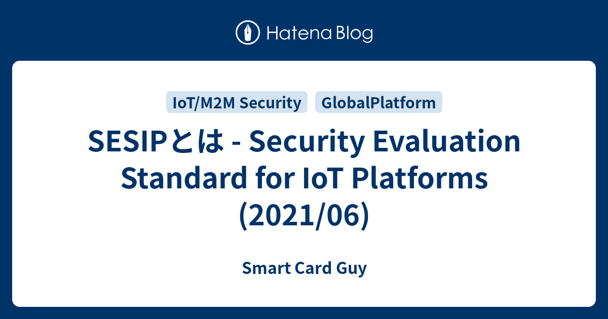 SESIPとは - Security Evaluation Standard for IoT Platforms (2021/06) - Smart Card Guy