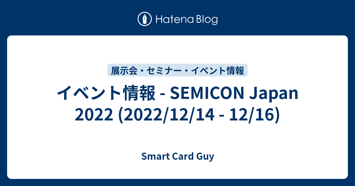 イベント情報 - SEMICON Japan 2022 (2022/12/14 - 12/16) - Smart Card Guy