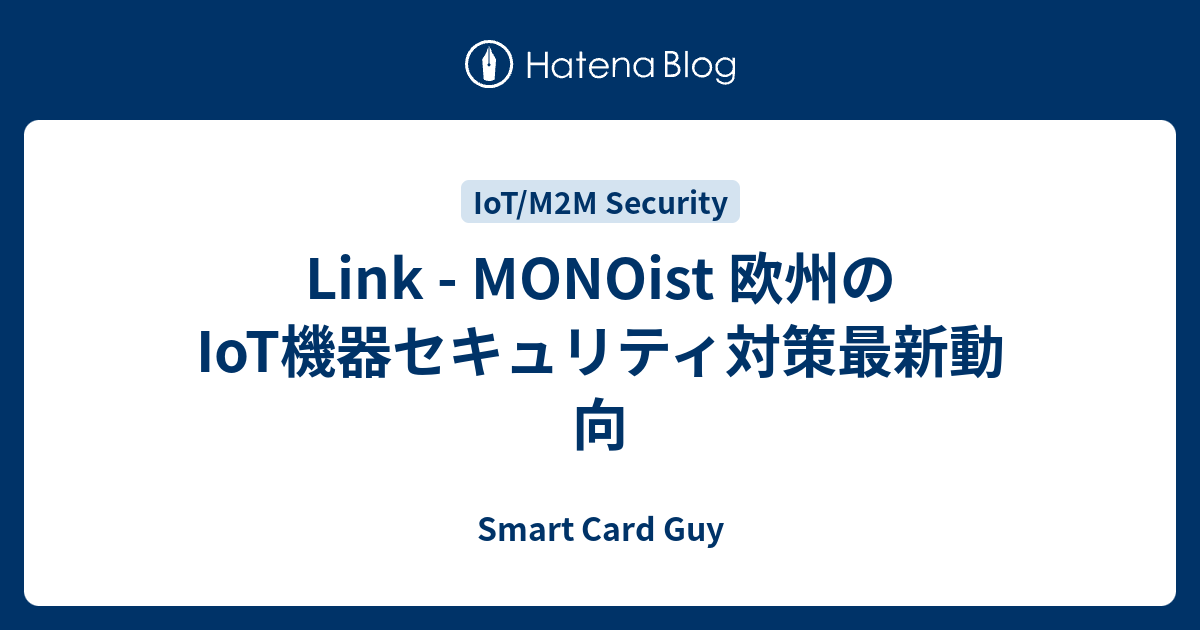 Link - MONOist 欧州のIoT機器セキュリティ対策最新動向 - Smart Card Guy