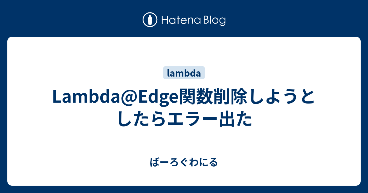 Lambda@Edge関数削除しようとしたらエラー出た - ばーろぐわにる