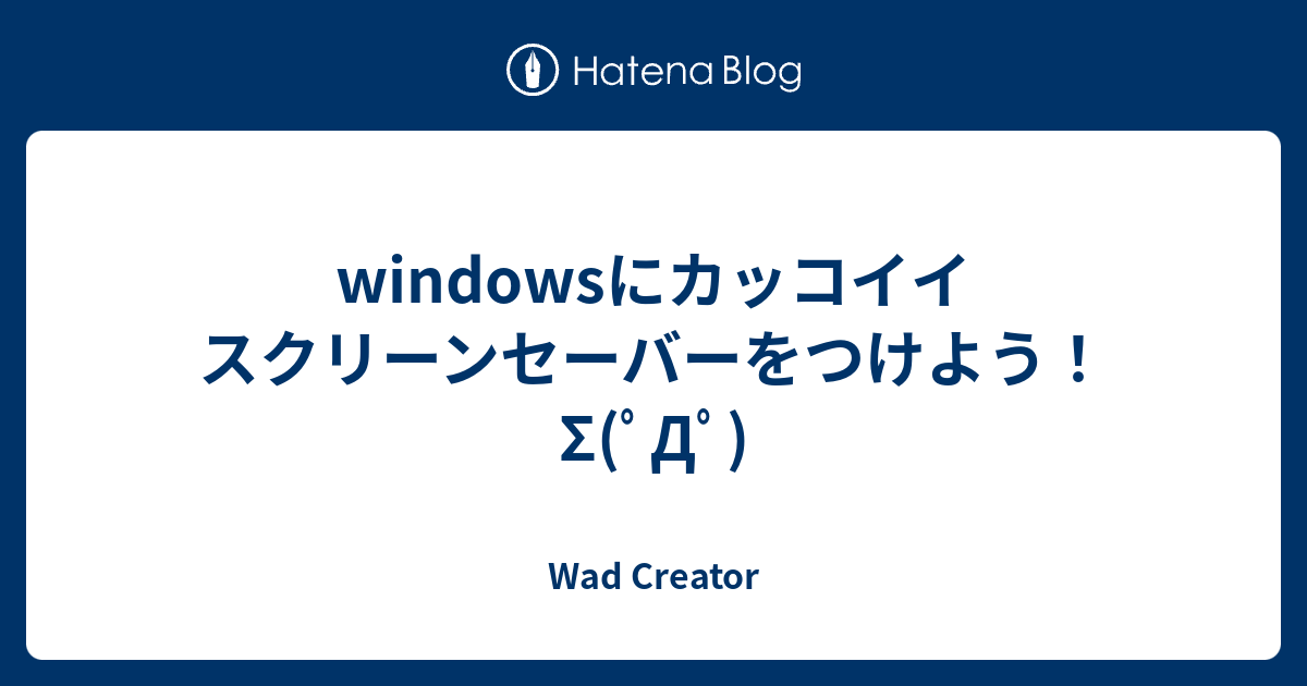 windowsにカッコイイ スクリーンセーバーをつけよう！ Σ(ﾟДﾟ) - Wad Creator