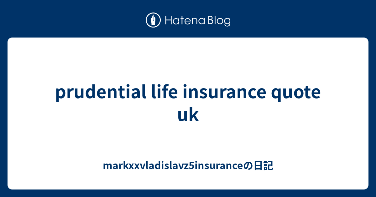 prudential life insurance quote uk - markxxvladislavz5insuranceの日記