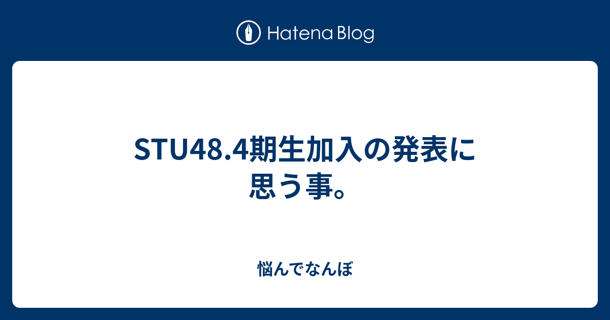 STU48.4期生加入の発表に思う事。 - 悩んでなんぼ