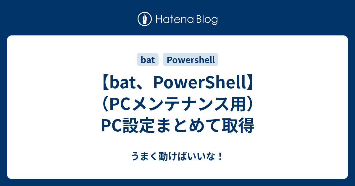 【bat、PowerShell】（PCメンテナンス用）PC設定まとめて取得 - うまく動けばいいな！
