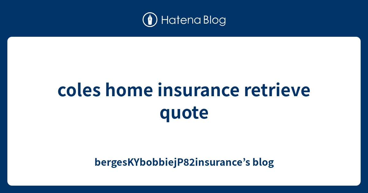 coles home insurance retrieve quote - bergesKYbobbiejP82insurance’s blog
