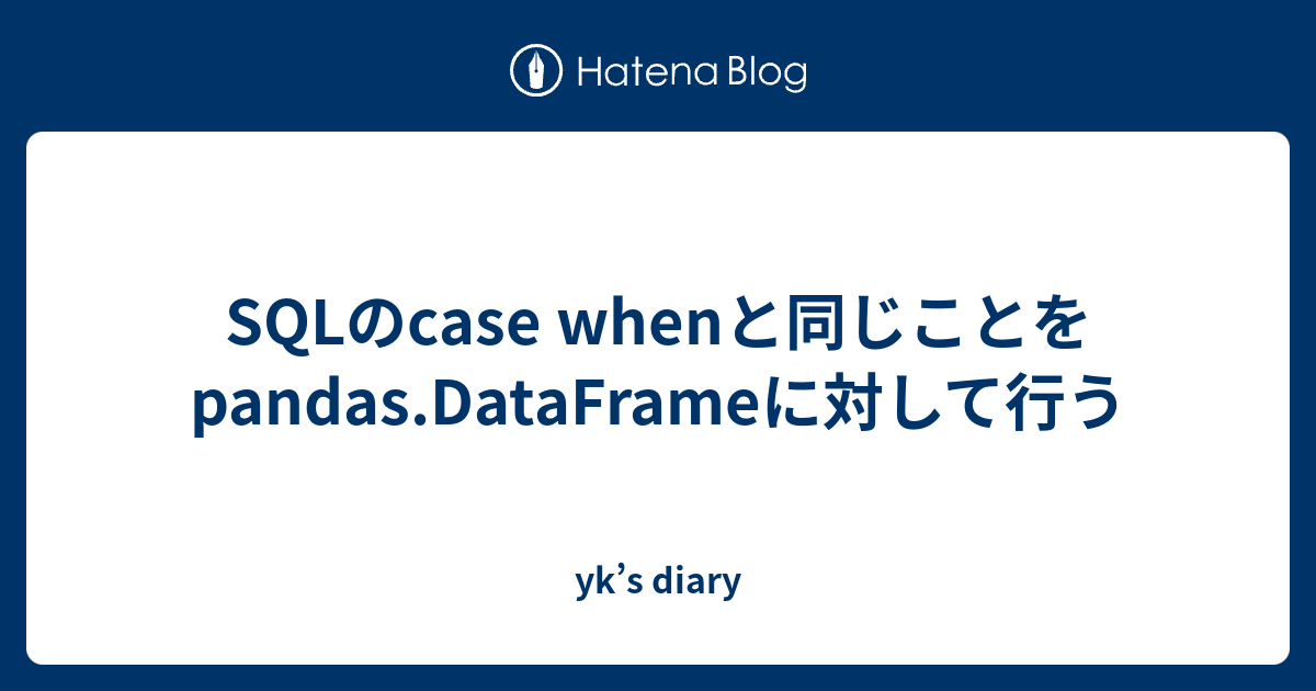 SQLのcase whenと同じことをpandas.DataFrameに対して行う - yk’s diary