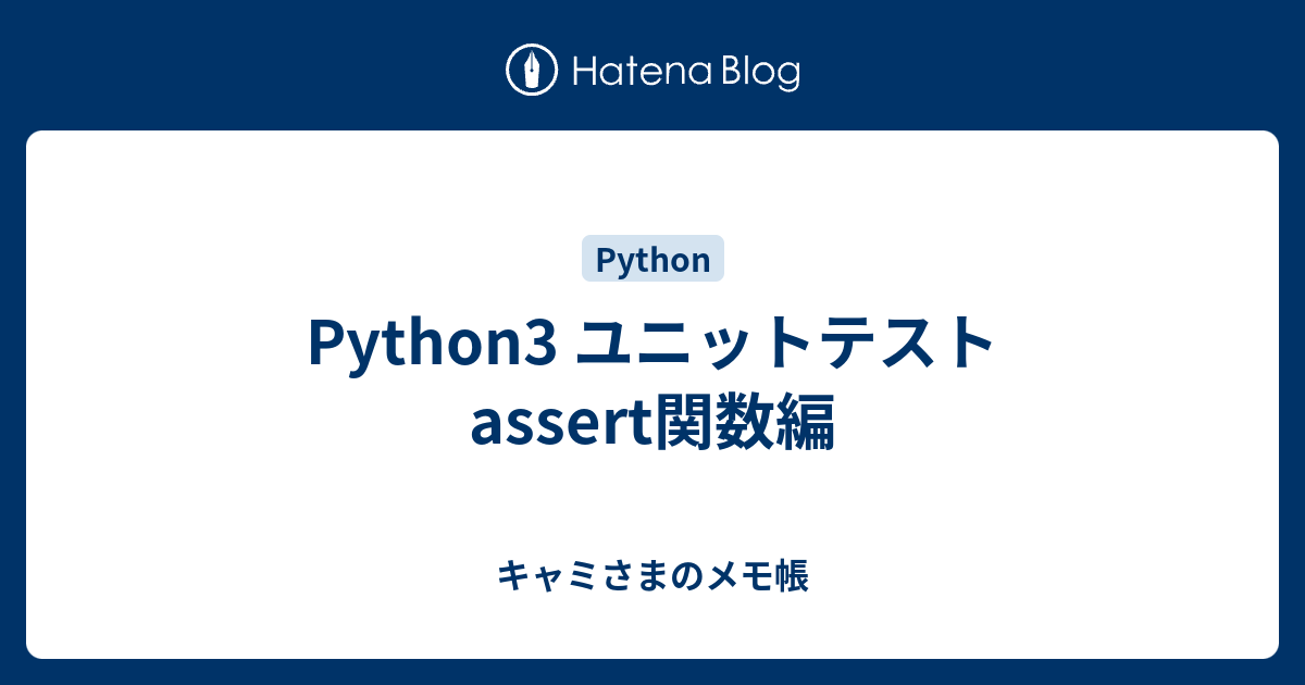 Python3 ユニットテスト assert関数編 - キャミさまのメモ帳