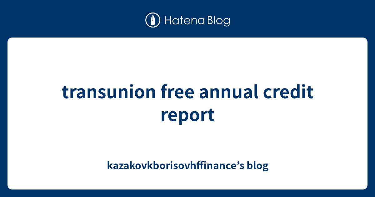 transunion free annual credit report - kazakovkborisovhffinance’s blog