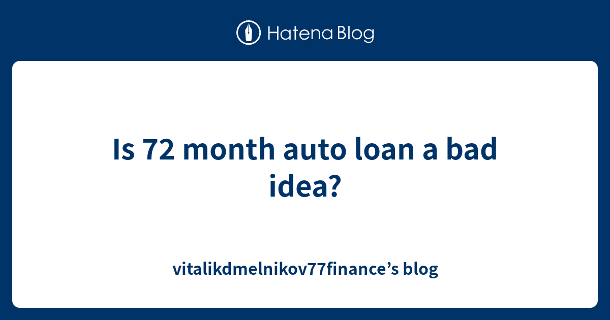 Is 72 month auto loan a bad idea? - vitalikdmelnikov77finance’s blog