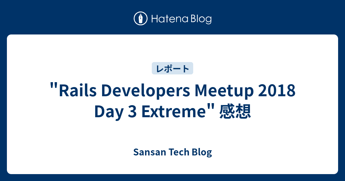 "Rails Developers Meetup 2018 Day 3 Extreme" 感想 - Sansan Tech Blog