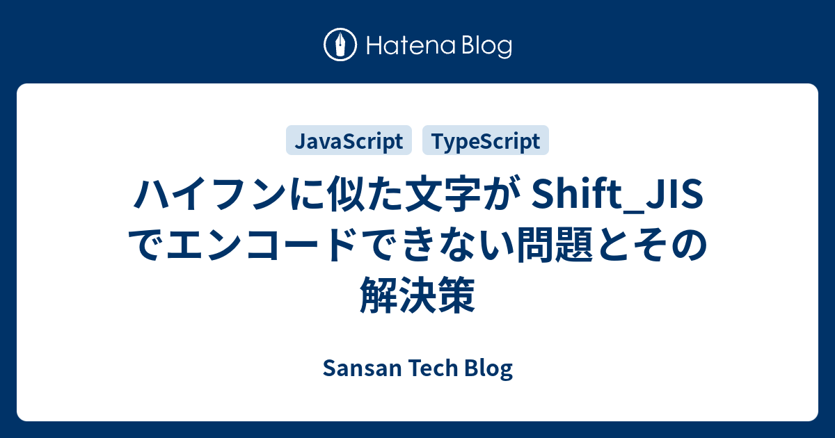 ハイフンに似た文字が Shift_JIS でエンコードできない問題とその解決策 - Sansan Tech Blog