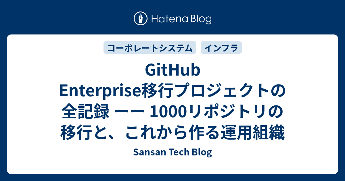 GitHub Enterprise移行プロジェクトの全記録 ーー 1000リポジトリの移行と、これから作る運用組織 - Sansan Tech Blog