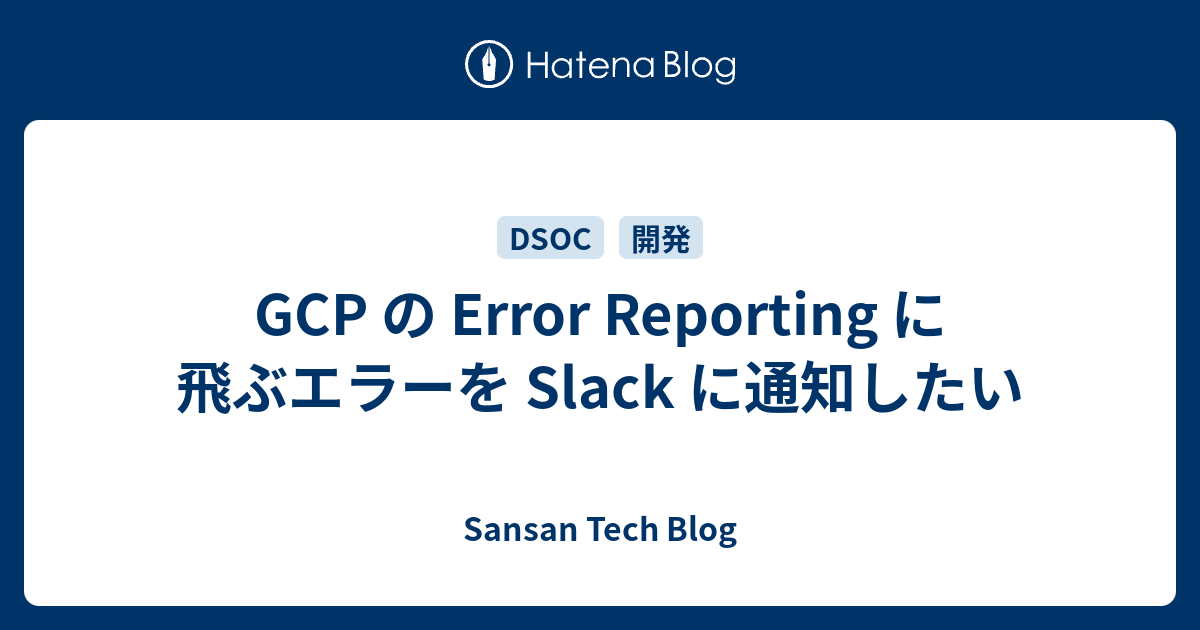 GCP の Error Reporting に飛ぶエラーを Slack に通知したい - Sansan Tech Blog