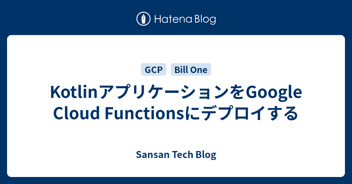 KotlinアプリケーションをGoogle Cloud Functionsにデプロイする - Sansan Tech Blog