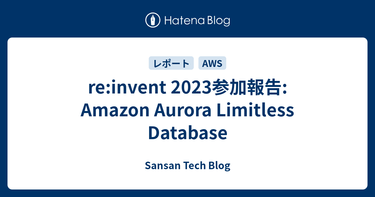 re:invent 2023参加報告: Amazon Aurora Limitless Database - Sansan Tech Blog