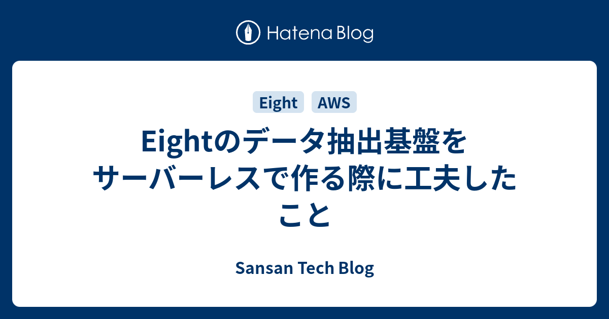 Eightのデータ抽出基盤をサーバーレスで作る際に工夫したこと - Sansan Tech Blog
